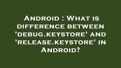 Android What Is Difference Between Debugkeystore And Release
