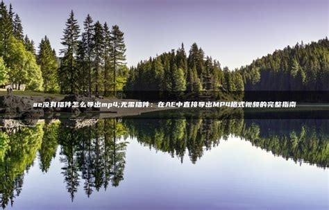 Ae没有插件怎么导出mp4 无需插件：在ae中直接导出mp4格式视频的完整指南 Ae插件合集