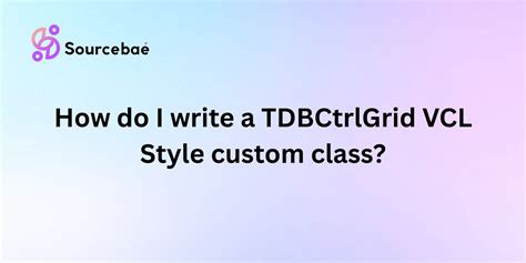 How Do I Write A Tdbctrlgrid Vcl Style Custom Class Sourcebae