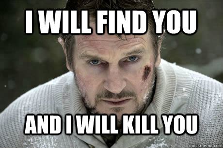 I Will Find You And I Will Kill You Misc Quickmeme
