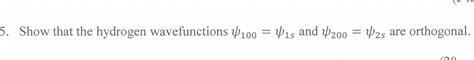 Solved 5 Show That The Hydrogen Wavefunctions ψ100ψ1 S And ψ200ψ2 S