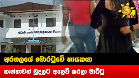 අරගලයේ මොරටුවේ නායකයා කාන්තාවන් මුදලට අලෙවි කරලා මාට්ටු Hiru News Youtube
