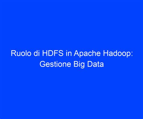 Ruolo Di Hdfs In Apache Hadoop Gestione Big Data