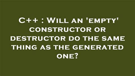 c will an empty constructor or destructor do the same thing as