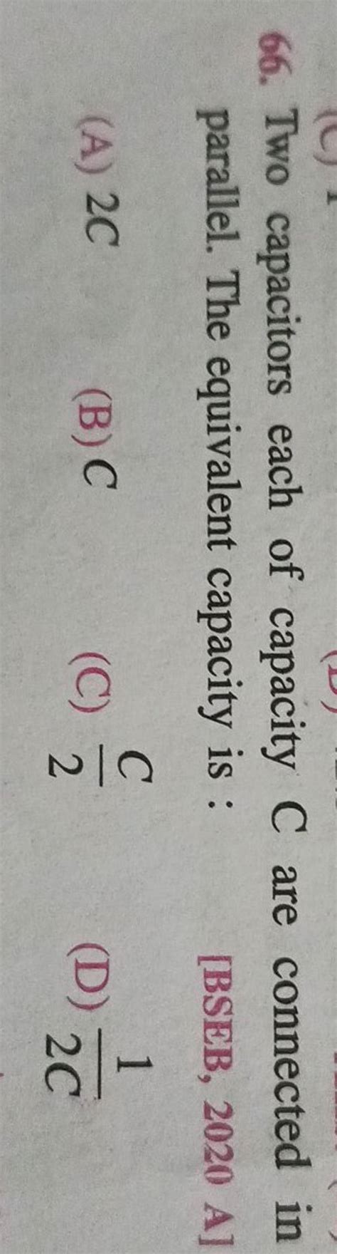 Two Capacitors Each Of Capacity C Are Connected In Parallel The Equivale