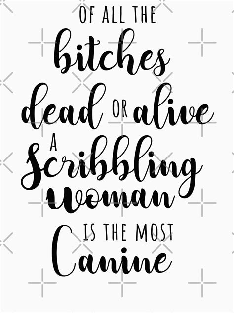 Of All The Bitches Dead And Alive A Scribbling Woman Is The Most