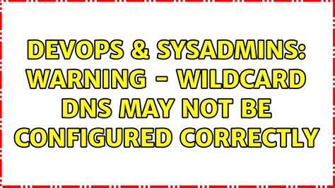 Devops And Sysadmins Warning Wildcard Dns May Not Be Configured