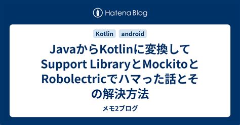 Javaからkotlinに変換してsupport Libraryとmockitoとrobolectricでハマった話とその解決方法 メモ2ブログ