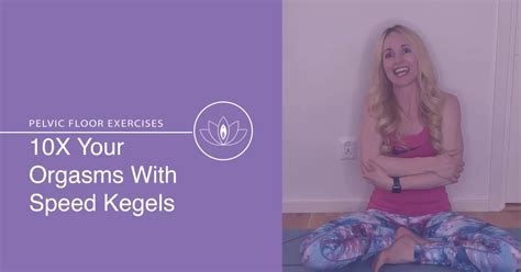 Speed Kegels To Improve The Strength Of Your Orgasms