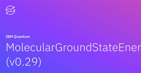moleculargroundstateenergy v0 29 ibm quantum documentation