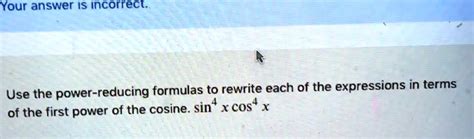solved your answers incorrect use the power reducing formulas to