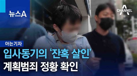아는 기자 입사동기의 ‘잔혹 살인계획범죄 정황 확인 뉴스a Youtube