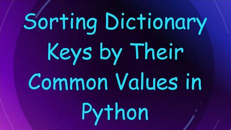 Sorting Dictionary Keys By Their Common Values In Python Youtube