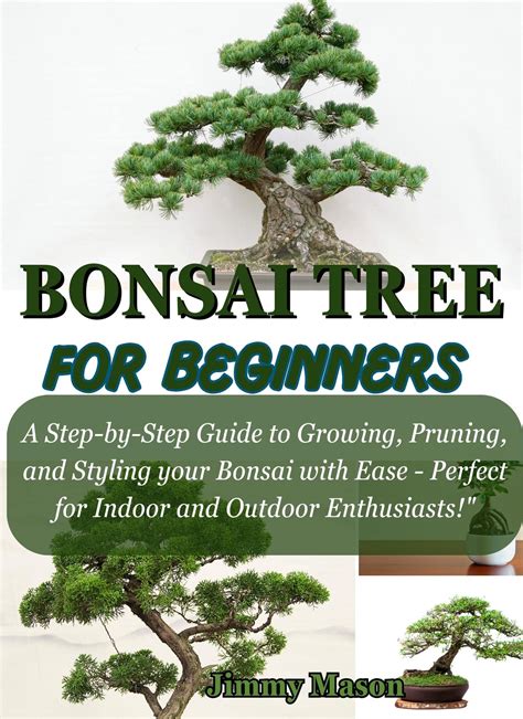 BONSAI TREE FOR BEGINNERS A Step By Step Guide To Growing Pruning And Styling Your Bonsai