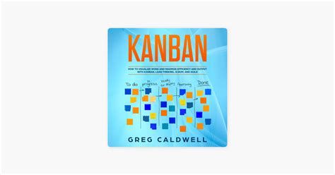 Kanban How To Visualize Work And Maximize Efficiency And Output With