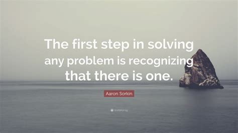 aaron sorkin quote “the first step in solving any problem is