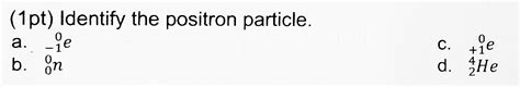 Solved 1 Pt Identify The Positron Particle A Ie B On D