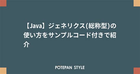 【java】ジェネリクス総称型の使い方をサンプルコード付きで紹介 ポテパンスタイル
