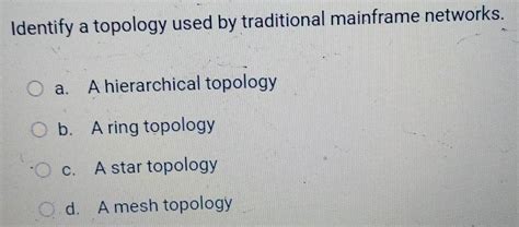 Solved Identify A Topology Used By Traditional Mainframe Networks A A Hierarchical Topology B Solved Identify A Topology Used By Traditional Mainframe Networks A A Hierarchical Topology B