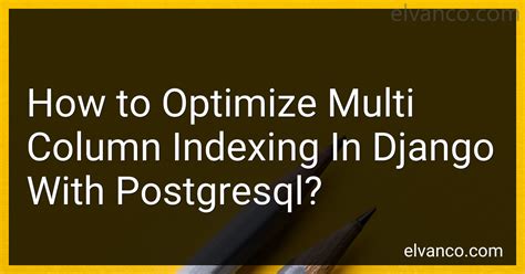 How To Optimize Multi Column Indexing In Django With Postgresql In 2024
