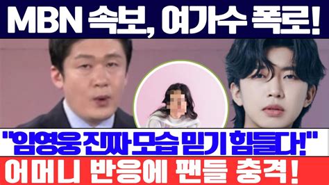 Mbn 속보 여가수 폭로 임영웅 씨의 진짜 모습 믿기 힘들다 무슨 일이 있었나 임영웅의 해명과 어머니의 반응 내