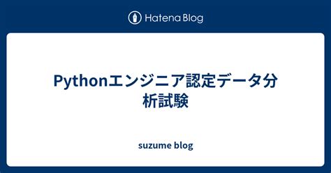 Pythonエンジニア認定データ分析試験 Suzume Blog