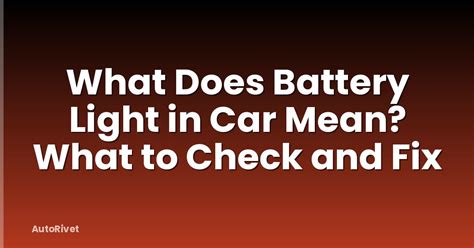 What Does Battery Light In Car Mean What To Check And Fix Autorivet