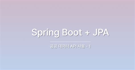 Spring Boot Jpa 공공데이터 Api를 Db에 저장해보자 1