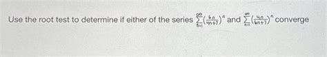 Solved Use The Root Test To Determine If Either Of The Chegg Com