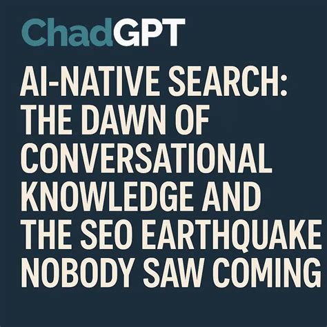 Ai Native Search The Dawn Of Conversational Knowledge And The Seo Earthquake Nobody Saw Coming