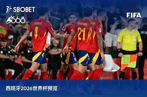 西班牙2026世界杯预览：斗牛士军团力争重返巅峰 568win Sbobet Api Solutions