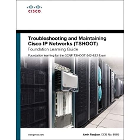 Troubleshooting And Maintaining Cisco Ip Networks Tshoot Foundation Learning Guide By