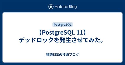 【postgresql 11】デッドロックを発生させてみた。 積読sesの技術ブログ