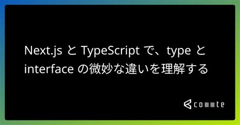Nextjs と Typescript で、type と Interface の微妙な違いを理解する コムテブログ