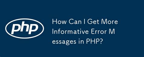 如何在 Php 中獲取更多資訊性錯誤訊息？ Php教程 Php中文網