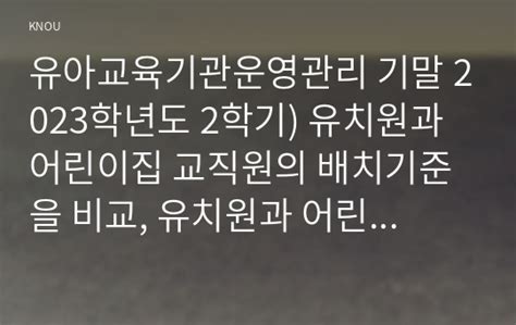 유아교육기관운영관리 기말 2023학년도 2학기 유치원과 어린이집 교직원의 배치기준을 비교 유치원과 어린이집의 재정 운영을 위한 재정관리의 기본원칙을 비교 유아교육기관의