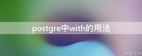 postgre中with的用法 业百科