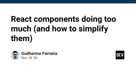 react components doing too much and how to simplify them dev community