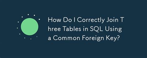 如何使用公共外鍵在 Sql 中正確連接三個表？ Mysql教程 Php中文網