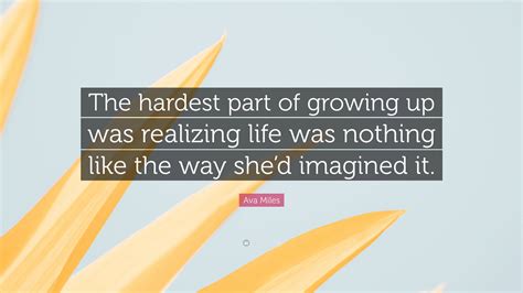 Ava Miles Quote “the Hardest Part Of Growing Up Was Realizing Life Was Nothing Like The Way She