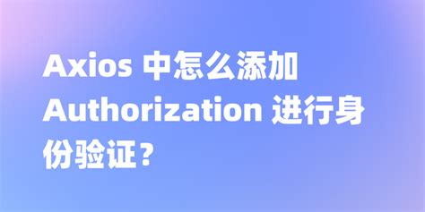 Axios 中怎么添加 Authorization 进行身份验证？