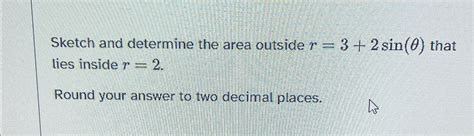 Solved Sketch and determine the area outside r sin θ Chegg com