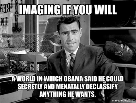 Imaging If You Will A World In Which Obama Said He Could Secretly And Menatally Declassify