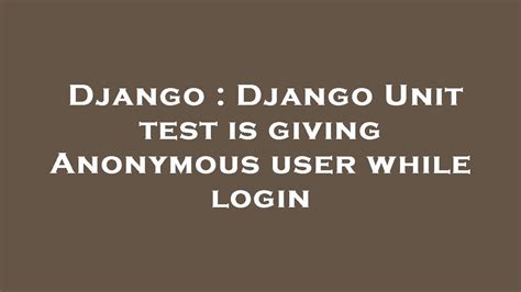 Django Django Unit Test Is Giving Anonymous User While Login Youtube