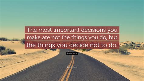 Steve Jobs Quote: “The most important decisions you make are not the things you do, but the ...