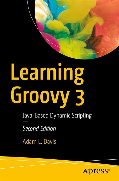 Learning Groovy 3 Java Based Dynamic Scripting Davis Adam L