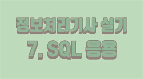 2021 정보처리기사 실기 요약정리 7 Sql 응용 2021 정보처리기사 실기 요약정리 7 Sql 응용
