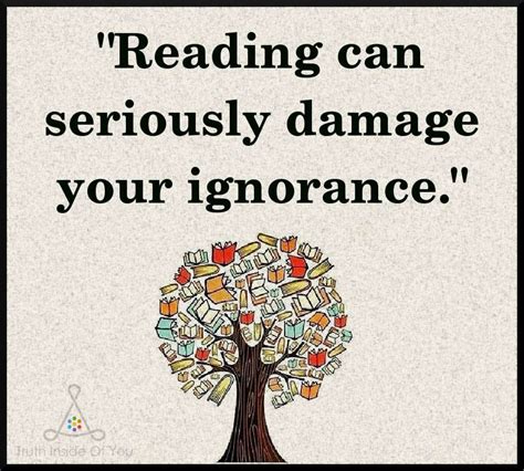 Reading Can Seriously Damage Your Ignorance Truth Inside Of You