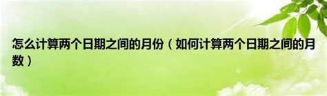怎么计算两个日期之间的月份如何计算两个日期之间的月数 齐聚生活网