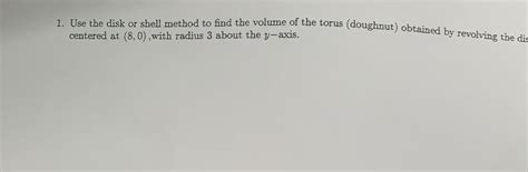 Solved 1 Use The Disk Or Shell Method To Find The Volume Of Chegg Com